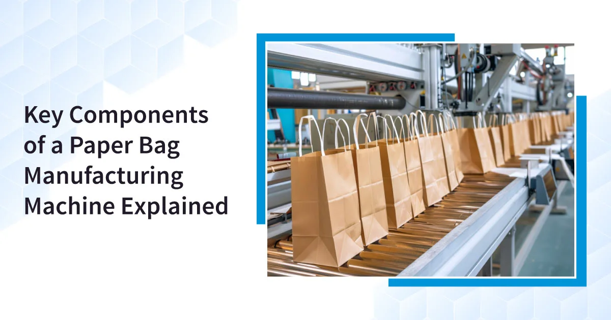 Key Components of a Paper Bag Manufacturing Machine Explained